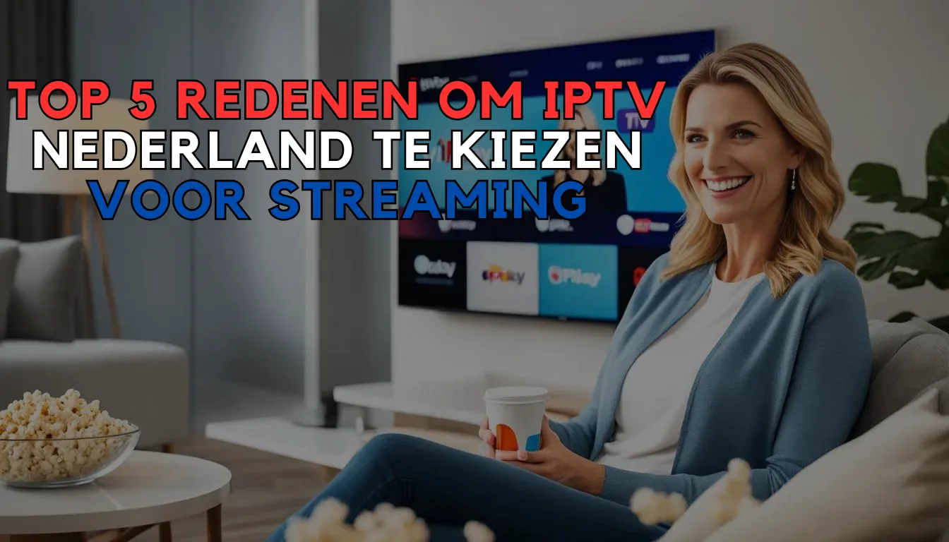 Top 5 Redenen om IPTV Nederland te Kiezen voor Streaming